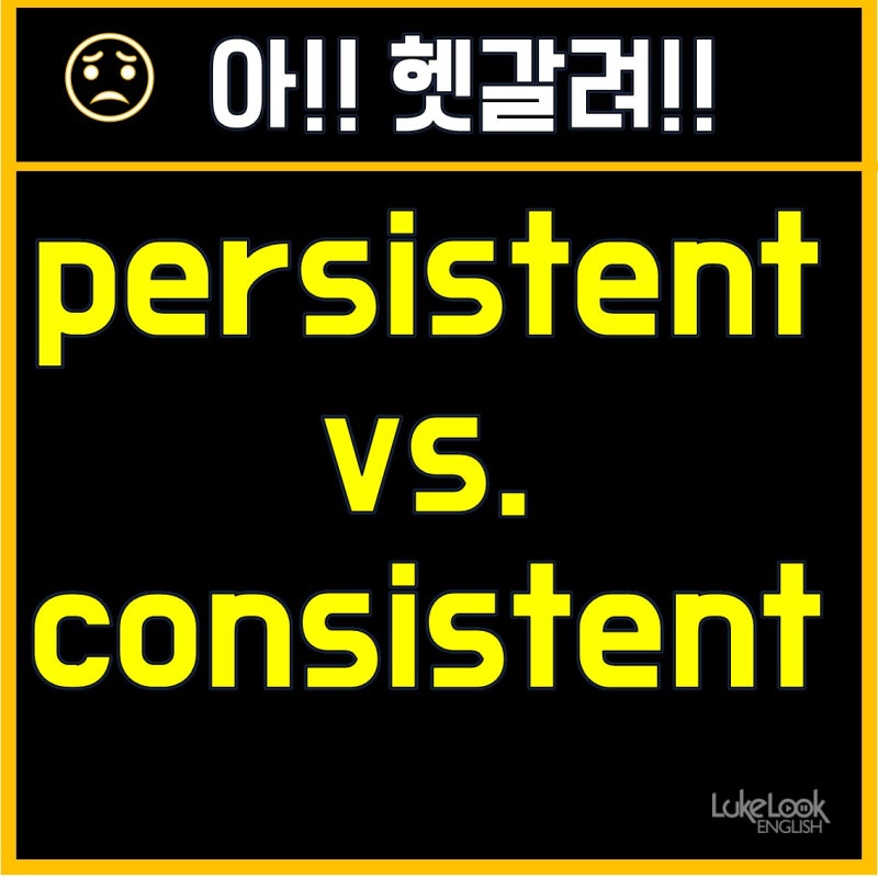 persistent vs. consistent (헷갈리는 표현) : 네이버 블로그