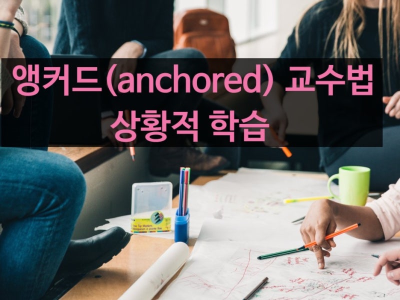 앵커드 교수법(anchored instruction)- 상황적 학습모형 : 네이버 블로그