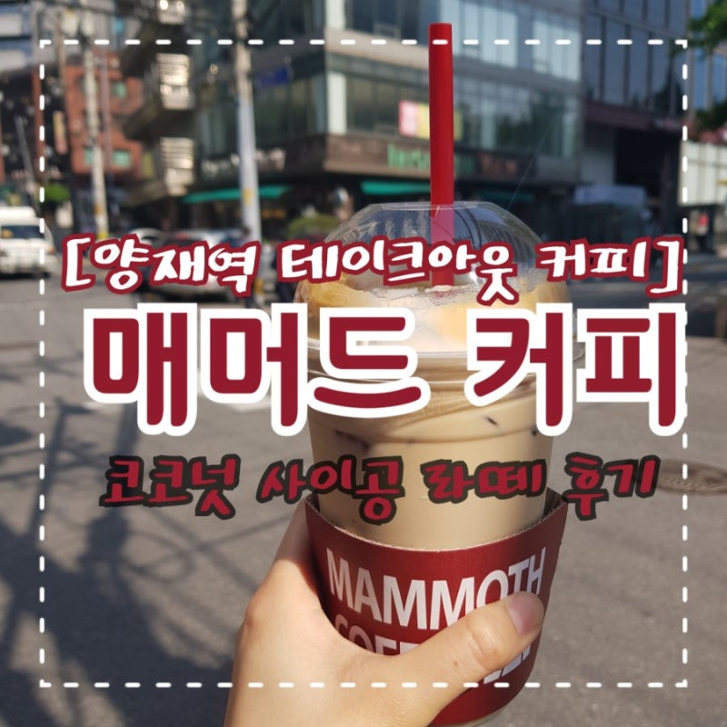 양재역 테이크아웃 커피 코코넛 사이공 라떼가 맛있는 가성비 갑 매머드커피맘모스커피메뉴 및 가격 네이버 블로그