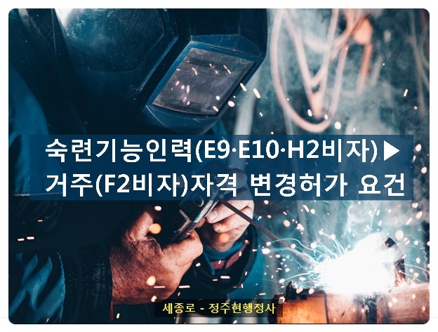 숙련기능인력(E9·E10·H2비자) 거주(F2비자)자격 변경허가 요건 [세종로-정주현행정사] : 네이버 블로그
