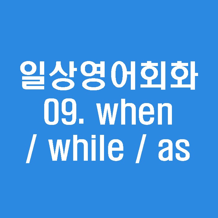 일상영어회화 - 09. when / while / as : 네이버 블로그