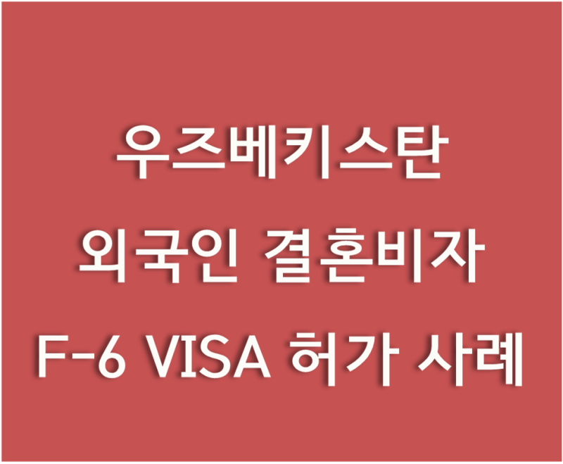 Cis 국가 중 우즈베키스탄 배우자의 불법체류 구제 및 결혼비자f 6 Visa 발급 허가 사례 네이버 블로그