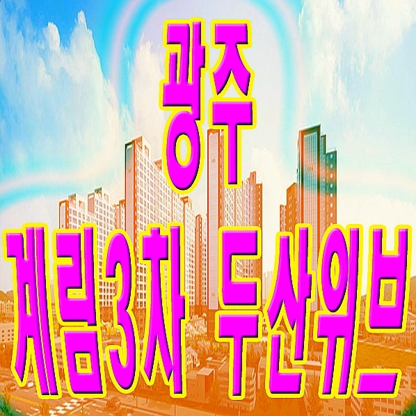 계림7구역 광주 계림 두산위브3차 광주 계림동 아파트 분양 네이버 블로그