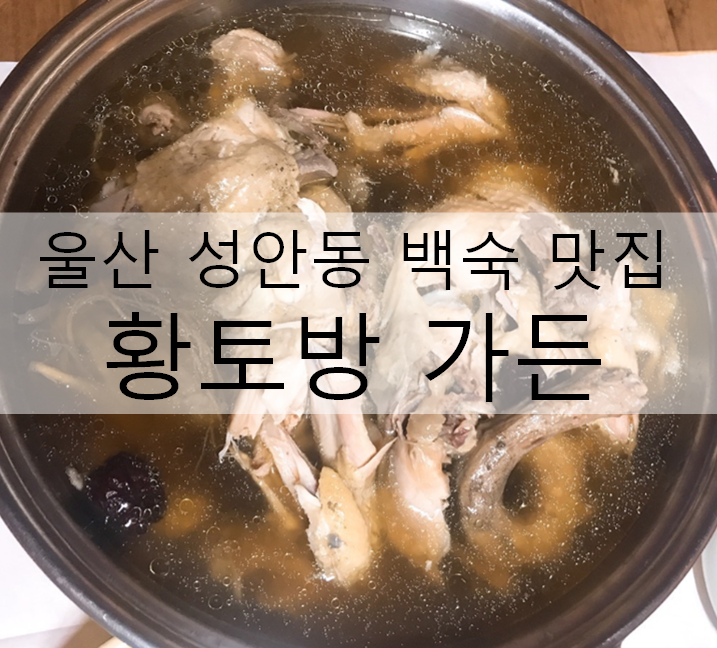 울산 백숙 맛집 울산 성안동 황토방 가든 후기 네이버 블로그