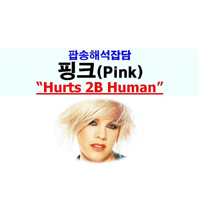 팝송해석잡담::핑크+칼리드, 'Hurts 2B Human', 슬픈 이유들 : 네이버 블로그