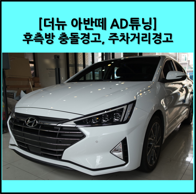더 뉴 아반떼 Ad에 안전을 위해 후측방 충돌 경고 전방 주차 거리 경고 시스템을 추가 장착 천안 아산 튜닝샵 네이버 블로그