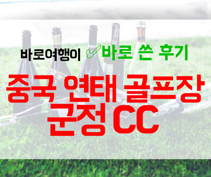 답사후기 중국골프 연태 군정cc 와인의 향에 취해~ 드넓은 그린에 취해~ 해외 골프여행 추천 네이버 블로그