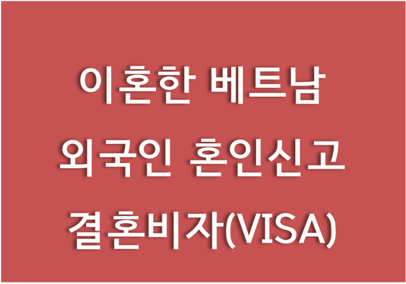 이혼한 베트남외국인의 혼인신고와 결혼비자visa 상담사례 네이버 블로그