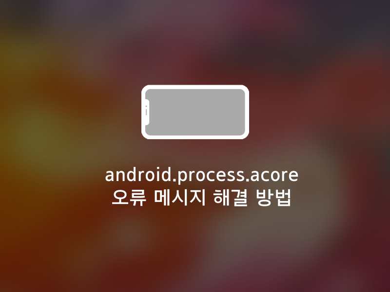 스마트폰 ‘android.process.acore’ 오류 메시지 해결 방법 : 네이버 블로그