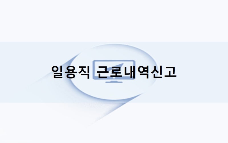 건설 일용직 4대보험 고용산재보험 건설업 고용·산재보험신고 실무 일용근로내용 확인신고 네이버 블로그