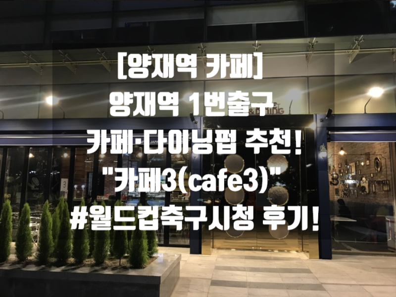 양재역 카페 양재역 1번출구 카페·다이닝펍 추천 서희타워 1층 카페3cafe3·메이드인런던 월드컵축구시청 후기