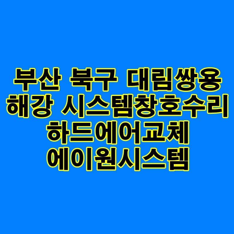 부산시스템창호수리 북구화명동 대림쌍용 해강시스템창호수리 하드웨어교체 에이원시스템 네이버 블로그