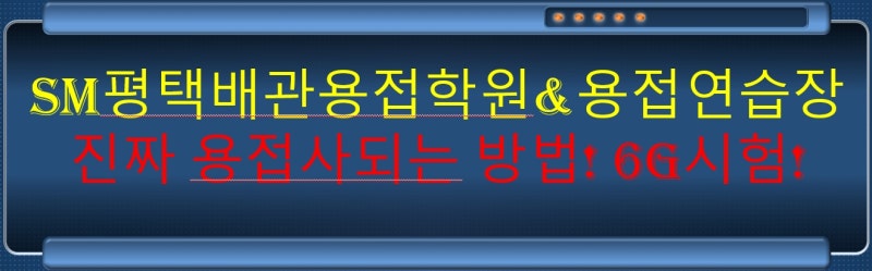 용접사 기량 테스트 Sm용접학원만의 대기업용접사시험 대비 자체 시험 Sm 평택 배관 용접 학원 And 평택 용접 연습장