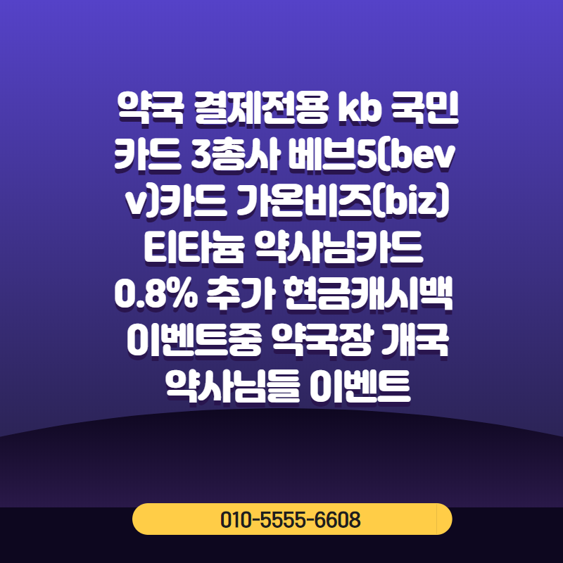 약국 결제전용 kb 국민카드 3총사 베브5(bev v)카드 가온비즈(biz)티타늄 약사님카드 0.8% 추가 현금캐시백 이벤트중 약국장 개국약사님들 이벤트 : 네이버 블로그
