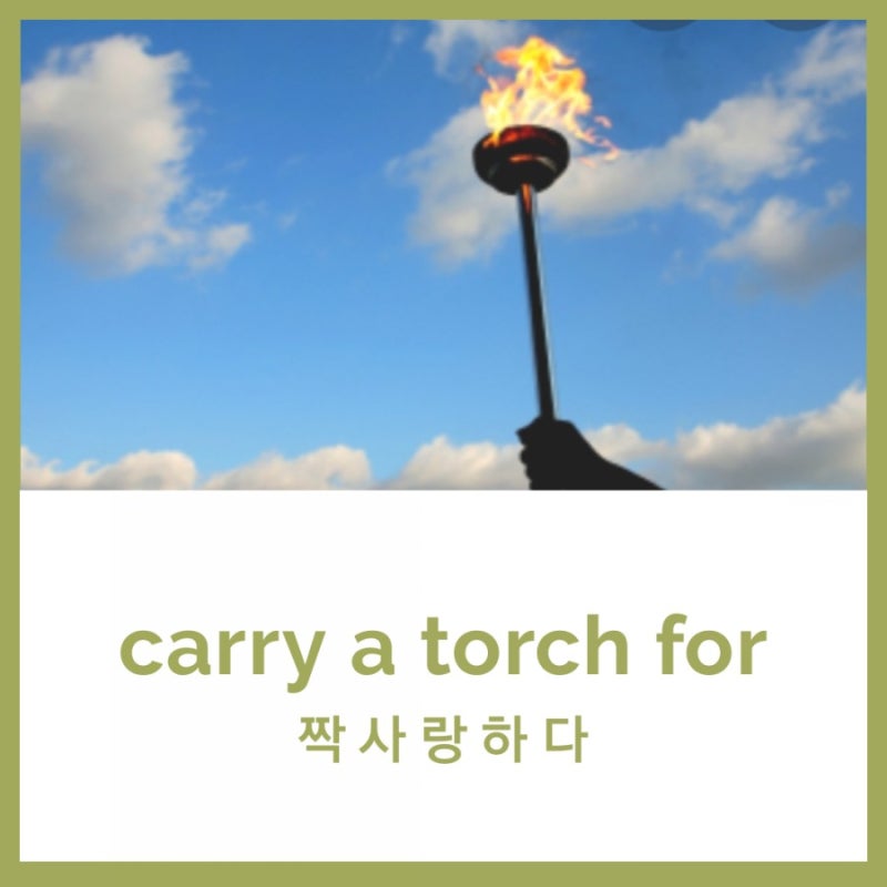 carry a torch for/~을 짝사랑하다, 충성하다 : 네이버 블로그