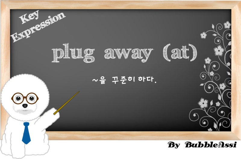 영어로 "~을 꾸준히 하다" plug away (at) : 네이버 블로그
