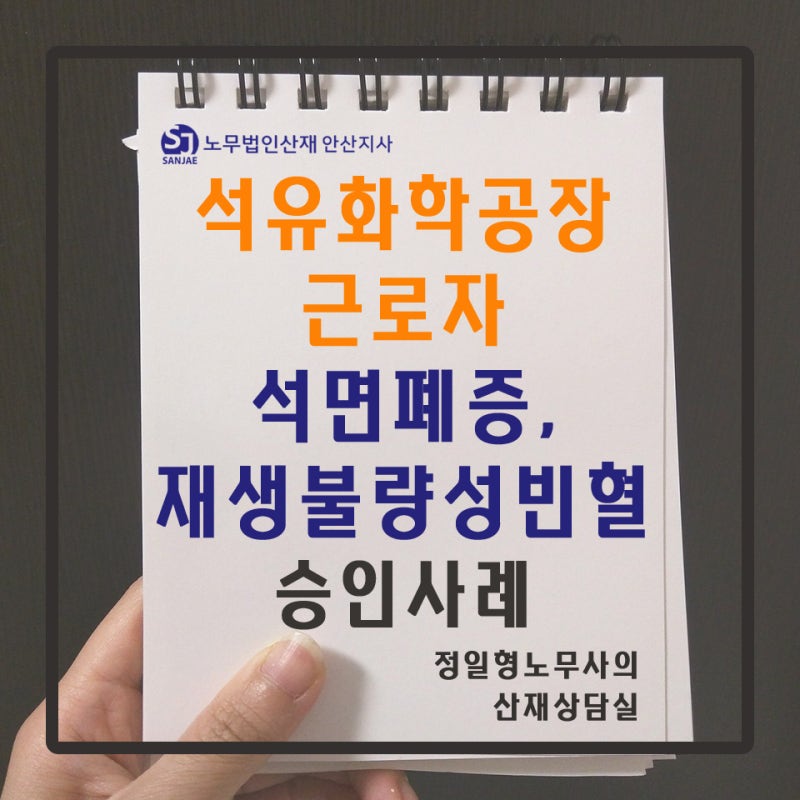 석유화학공장 근로자의 석면폐증 재생불량성 빈혈 경기안산산재노무사 네이버 블로그