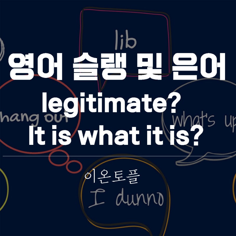 영어슬랭 slang? legitimate? it is what it is? 등 은어 알아보기! : 네이버 블로그