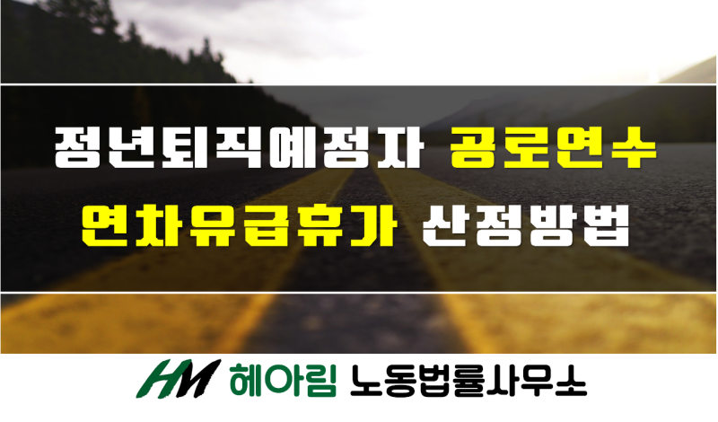 정년퇴직 예정자의 공로연수 시 연차유급휴가 산정방법고객의 마음을 헤아리는 헤아림노동법률사무소부산 울산 양산 김해 경남노무사