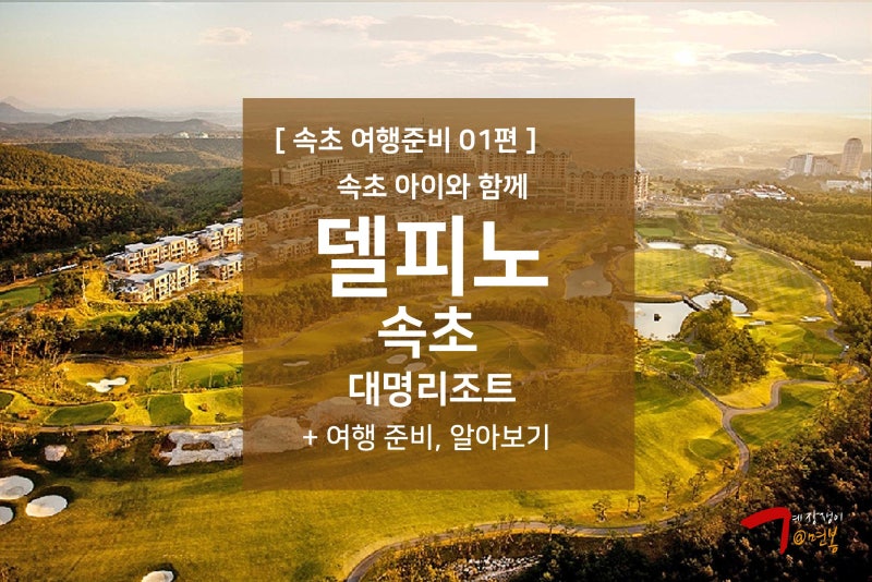 속초 여행준비 01편 델피노 소노캄 소노문 속초 대명리조트 알고가자 네이버 블로그