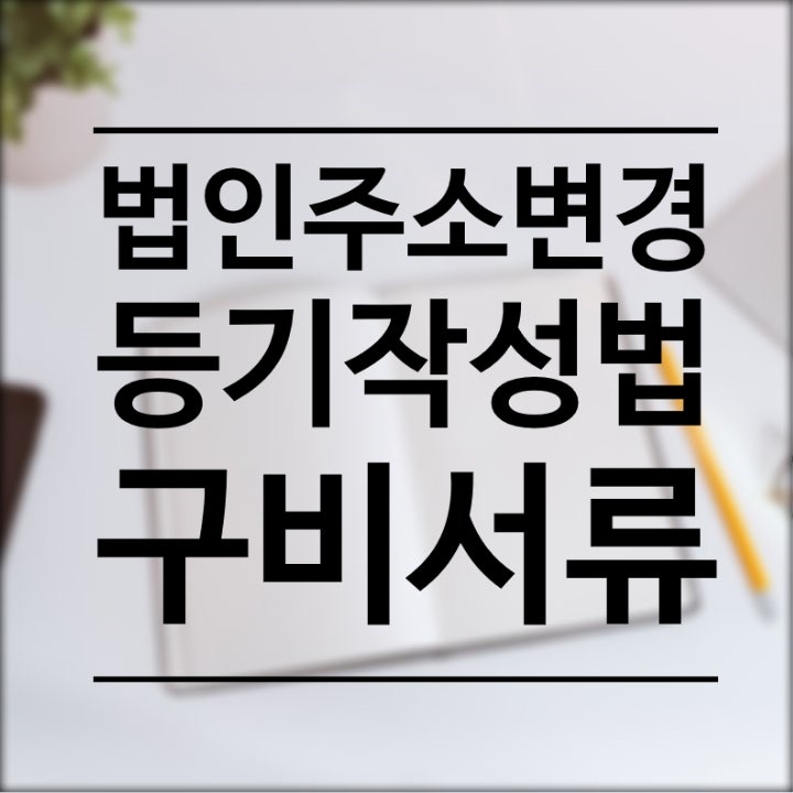 법인 본점이전 사업장 주소 변경 구비서류 등기신청서 작성법 네이버 블로그