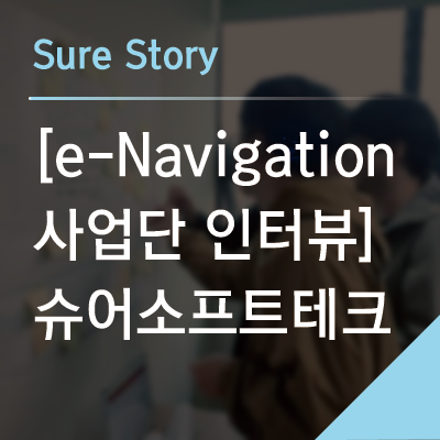[한국형 e-Navigation 사업단] 참여기관 슈어소프트테크 인터뷰 : 네이버 블로그