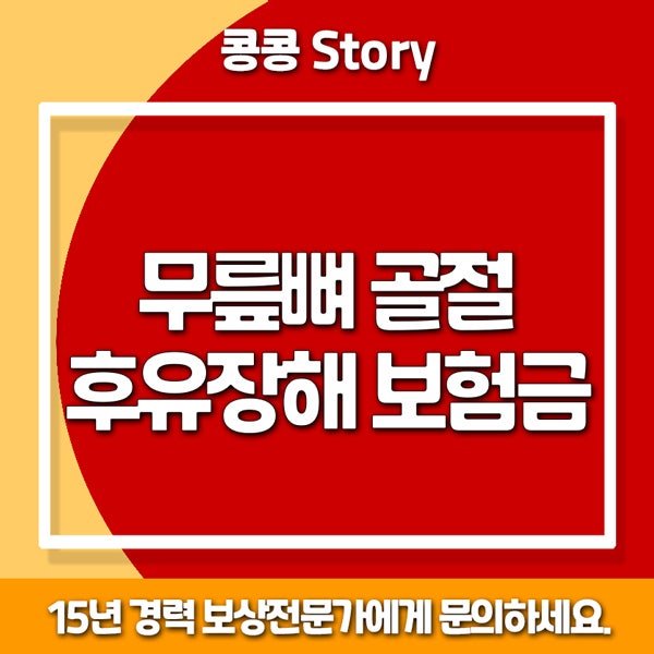 무릎뼈 골절 후유장해 보험금 청구 보상전문가 네이버 블로그