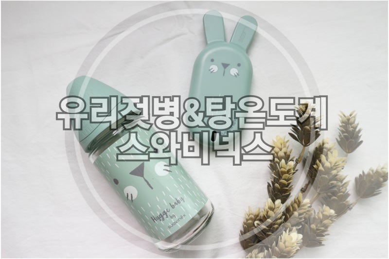 유리젖병 환경호르몬 걱정 없는 신생아젖병 추천 스와비넥스 유리젖병 탕온도계 네이버 블로그