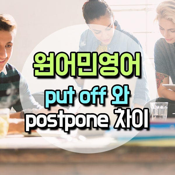 원어민영어, put off와 postpone의 차이 : 네이버 블로그