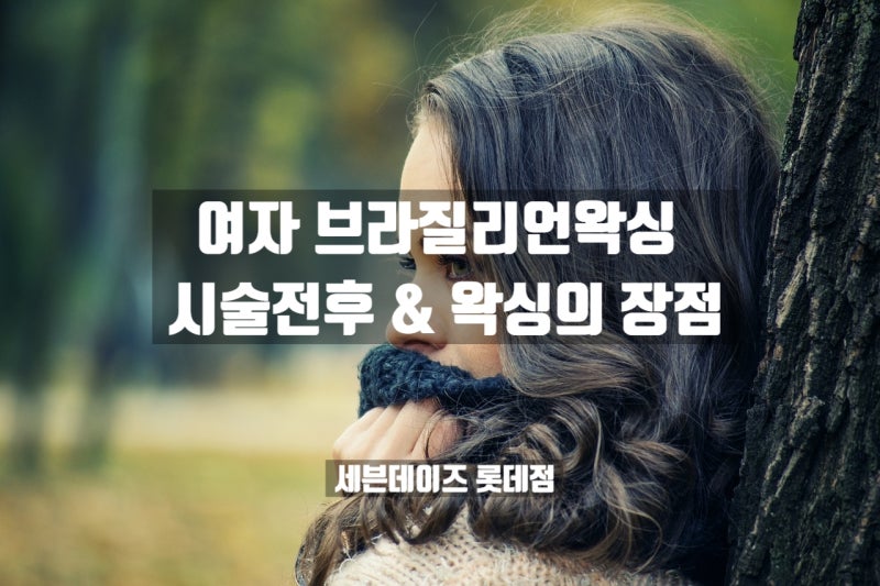 괴정동왁싱 여자 브라질리언왁싱 시술 전후 And 왁싱의 장점 세븐데이즈 롯데점 네이버 블로그
