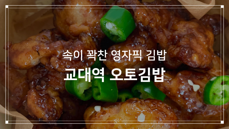 교대역 오토김밥 속이 꽉찬 김밥 맛집 내 최애 닭강정 추천 교대 점심 맛집 영자픽 이영자 김밥 닭강정고추