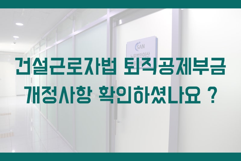 건설근로자법 퇴직공제부금 개정사항 확인하셨나요 네이버 블로그