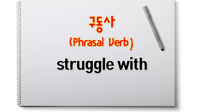 영어 구동사(Phrasal Verb) 완전정복 - struggle with : 네이버 블로그