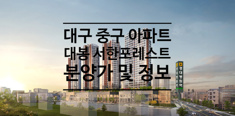 대구 중구 아파트 대봉 서한포레스트 분양가 및 정보 네이버 블로그