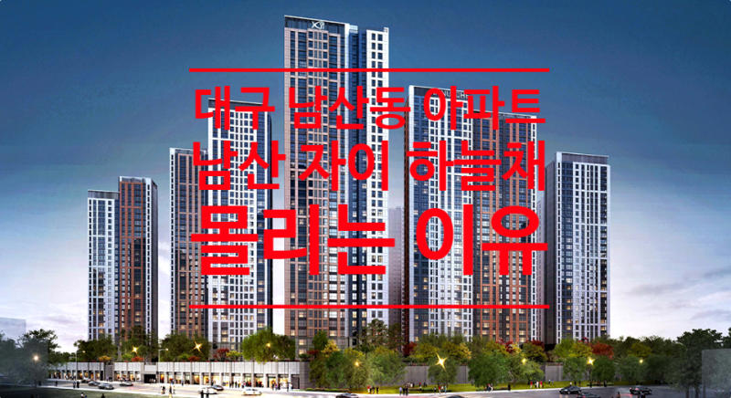 대구 남산동 아파트 남산자이하늘채 몰린 이유 네이버 블로그