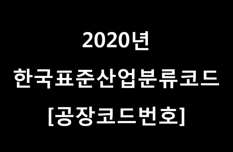 2020년 한국표준산업분류코드 공장코드 공장업종코드번호표준산업분류표업종분류코드공장코드번호공장코드번호찾기업종코드조회