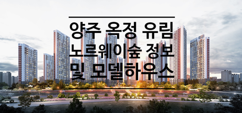 양주 옥정 유림 노르웨이숲 모델하우스 및 정보 네이버 블로그