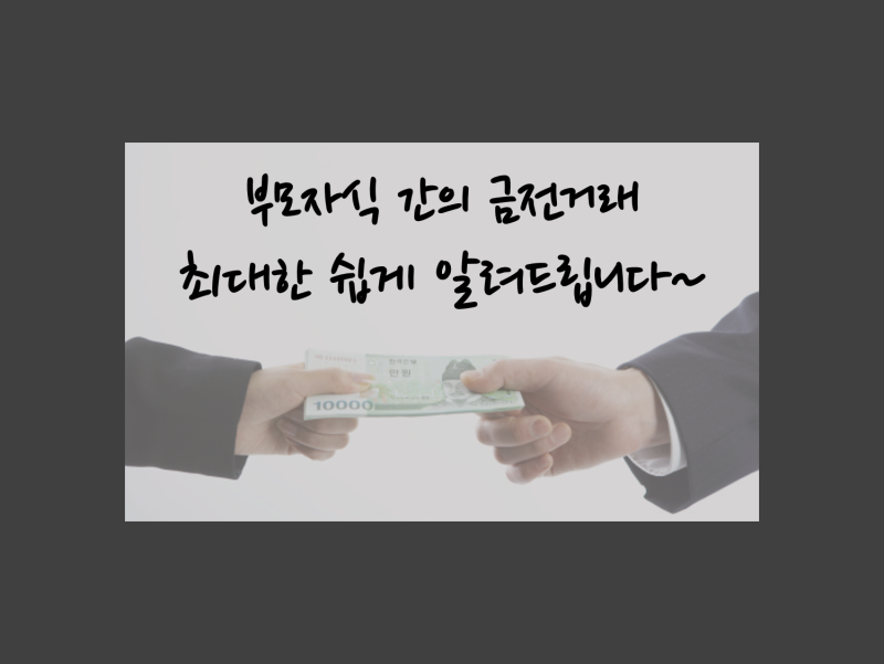 부모 자식간 금전거래 부모 자식간 대출 부모 자식간 증여 증여세 및 차용증쓰는 법 등의 과정 네이버 블로그