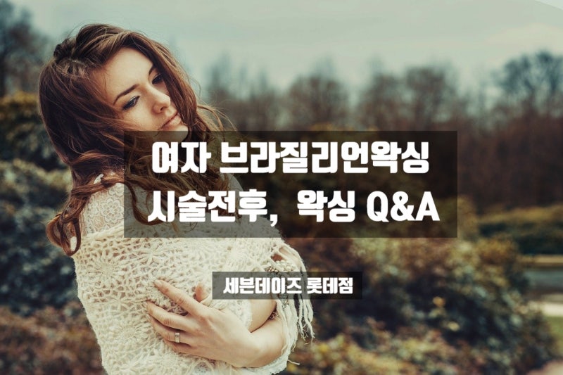 괴정동왁싱 여자 브라질리언왁싱 시술 전후 And 왁싱 Qanda 세븐데이즈 롯데점 네이버 블로그