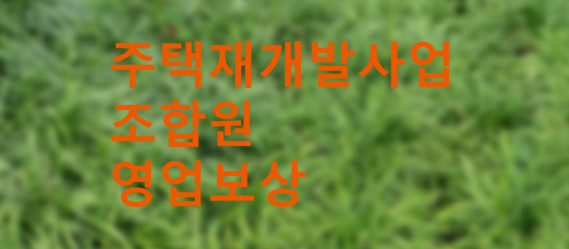 조합원 영업보상 인정여부 주택재개발사업 도시정비법 토지보상법 감정평가 보상액 중앙토지수용위원회 수용재결 의견서