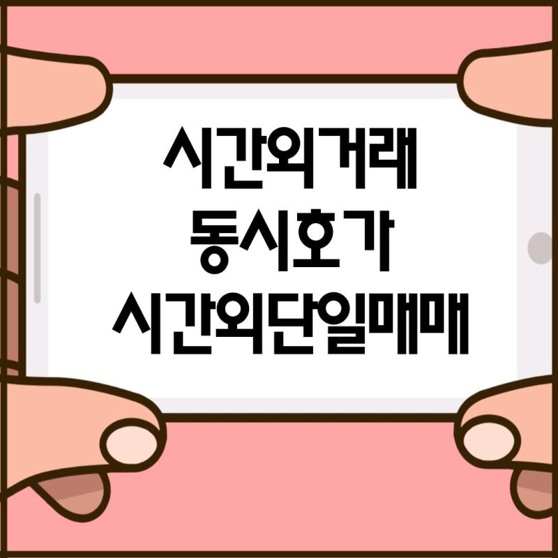 장외시간 이용해서 주식하는 법 시간외거래 동시호가 시간외단일매매 네이버 블로그