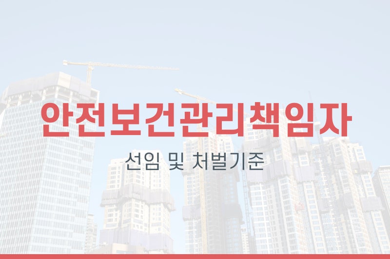안전보건관리책임자 선임 및 처벌기준 네이버 블로그