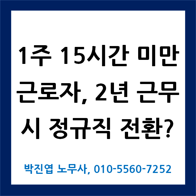 1주 15시간 미만 근로자 2년 근무 시 정규직 전환 기간제법 무기계약직 초단시간근로자 소정근로시간 4주 60시간