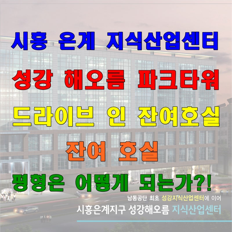 시흥 은계 성강해오름 파크타워 지식산업센터 드라이브인 호실 분양 가능 평수는 어떻게 되는가 네이버 블로그