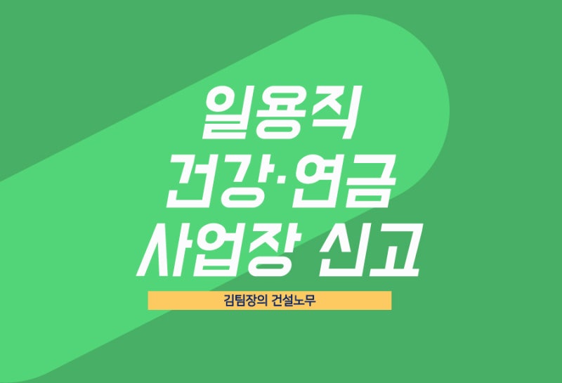 건설일용직 건강·연금 사업장 적용 신고 네이버 블로그