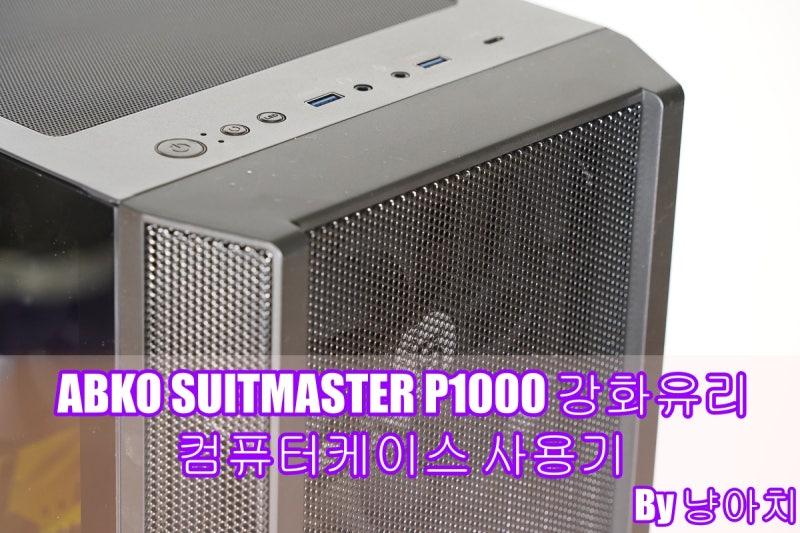 ABKO SUITMASTER P1000 강화유리 컴퓨터케이스 사용기 : 네이버 블로그