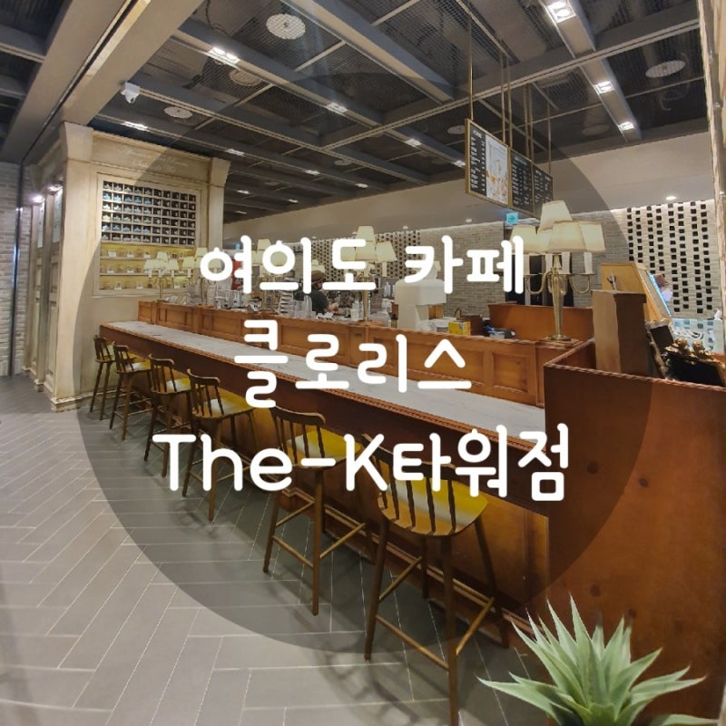 여의도 카페 개방감있고 분위기좋은 밀크티 맛집 클로리스 The K타워점 네이버 블로그
