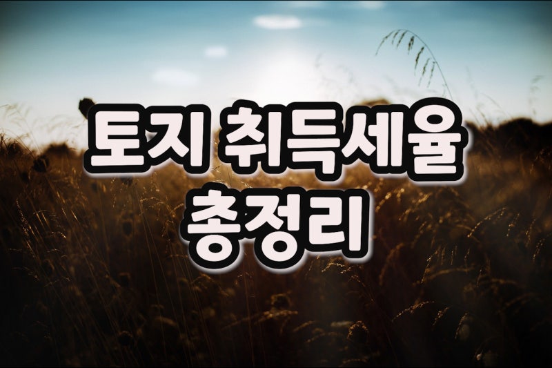 토지 취득세율 총정리 감면대상납부기한 알아볼게요 네이버 블로그