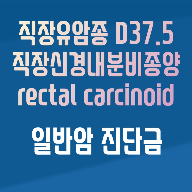 진단서에 D37.5 직장 유암종/직장 신경내분비종양으로 되어있는데, 일반암 진단금 받을 수 있나요? : 네이버 블로그
