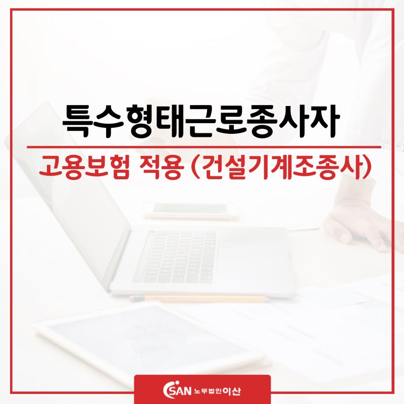 건설업 특수형태근로종사자 고용보험 적용 알아보기 건설기계조종사 네이버 블로그